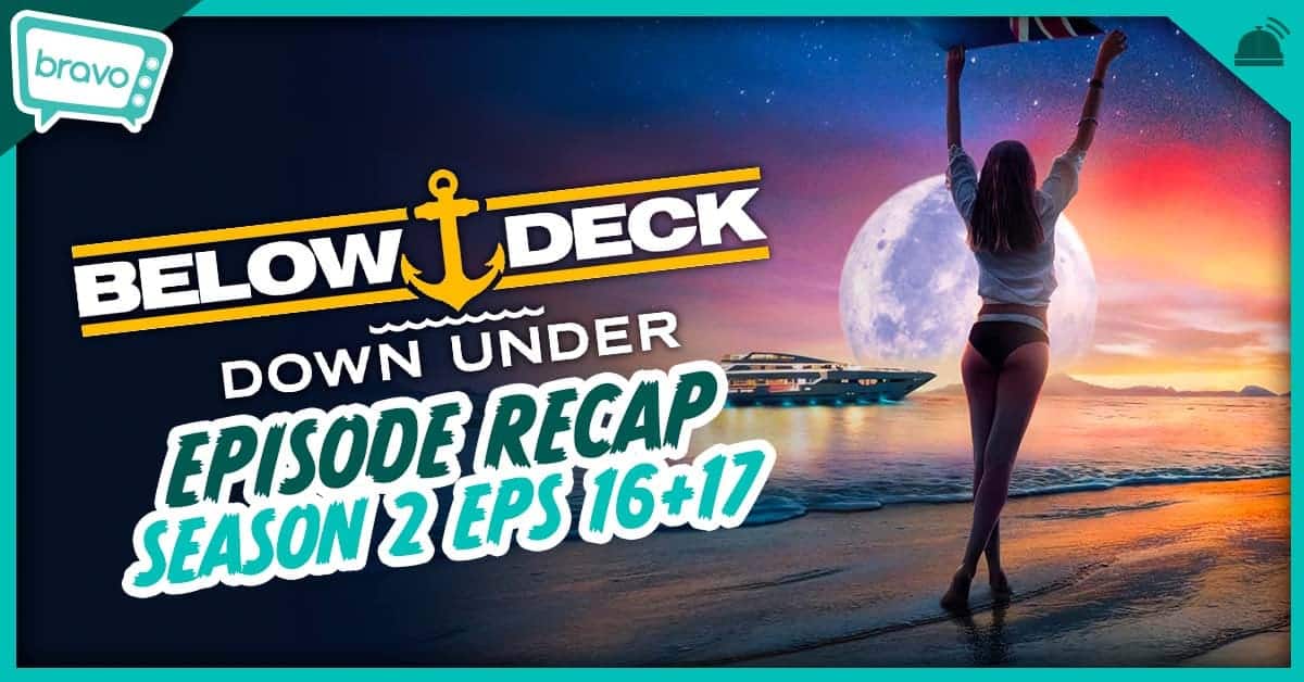 Below Deck Down Under | Season 2 Eps 16-17 Recap – RobHasAwebsite.com